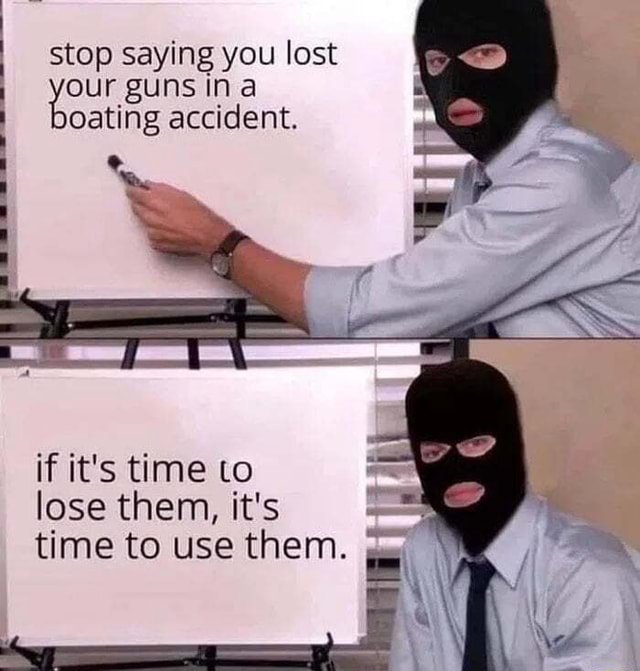 Stop saying you lost your guns ina accident. oating accident. if it's ...