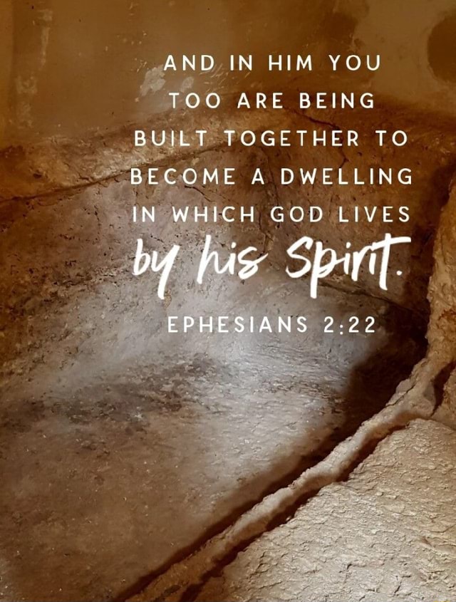 AND IN HIM YOU TOO ARE BEING BUILT WE TOGETHER TO BECOME A DWELLING IN WHICH GOD LIVES by his ...