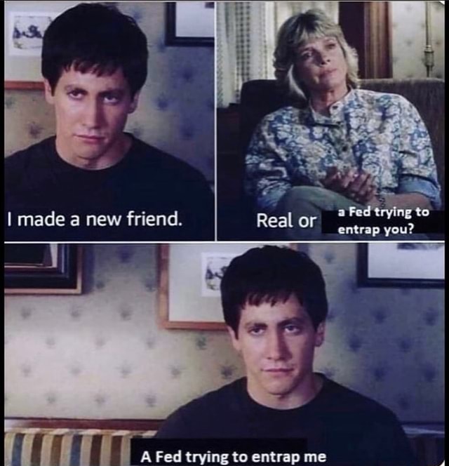 Made new friend. Real or entrap Fe you A Fed trying to entrap me - iFunny