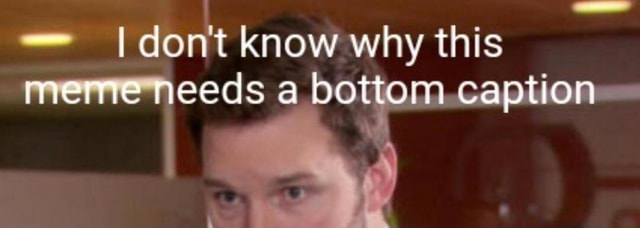 Dont know why this meme needs a bottom caption - iFunny