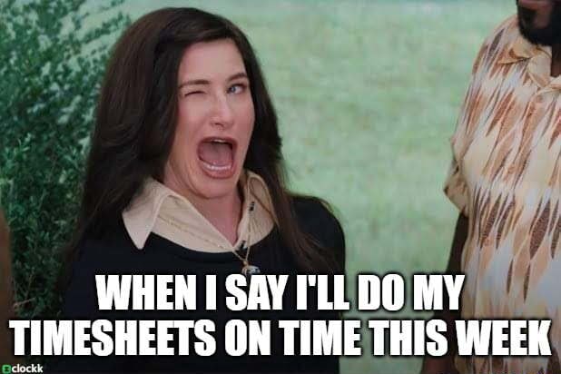 WHEN SAY I'LL DO MY TIMESHEETS ON TIME THIS WEEK - iFunny