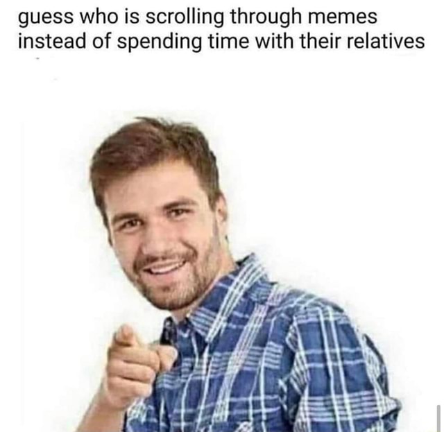 Guess who is scrolling through memes instead of spending time with ...