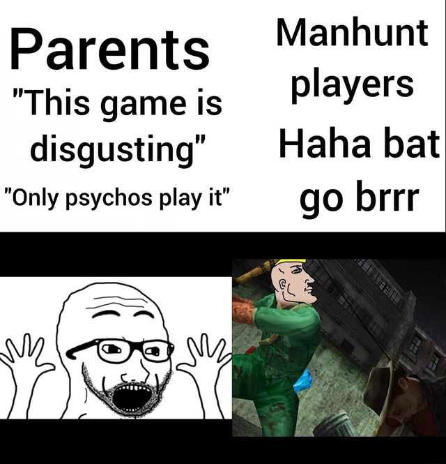 Parents Manhunt "This game is disgusting" Haha bat "Only psychos play it" go brrr players - iFunny