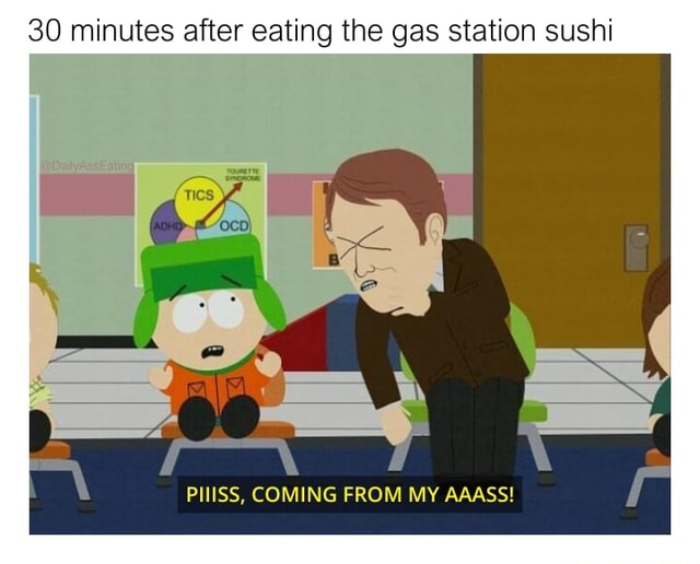 30 minutes after eating the gas station sushi PIIISS, COMING FROM MY ...