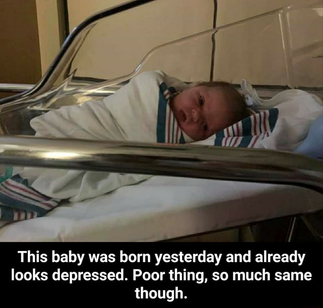 This baby was born yesterday and already looks depressed. Poor thing ...
