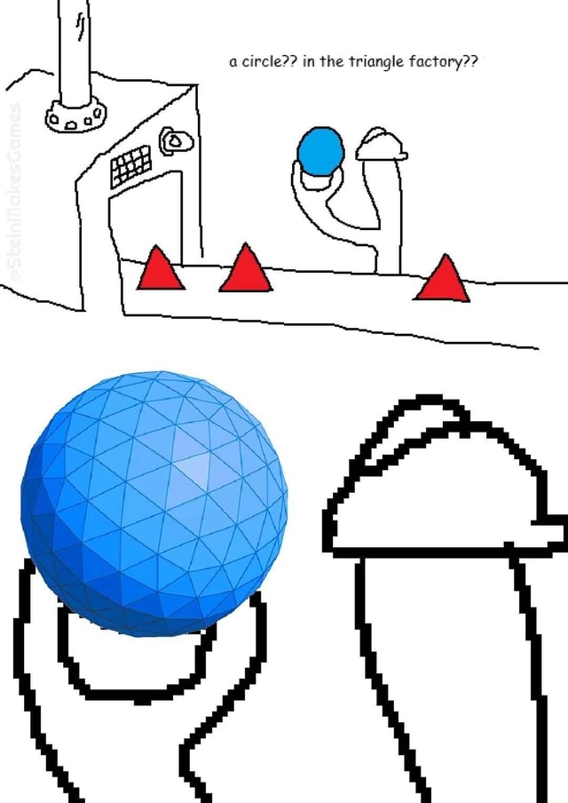 A circle?? in the triangle factory?? - iFunny
