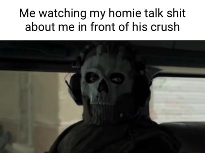 Me watching my homie talk shit about me in front of his crush - iFunny