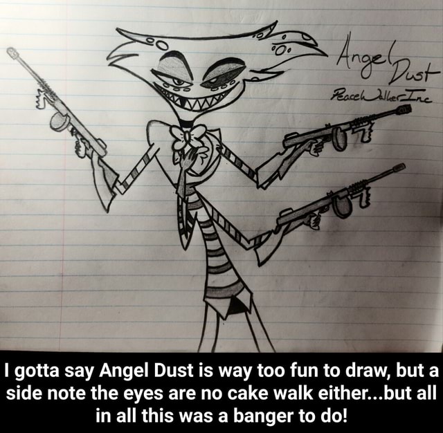 Gotta say Angel Dust is way too fun to draw, but a side note the eyes ...