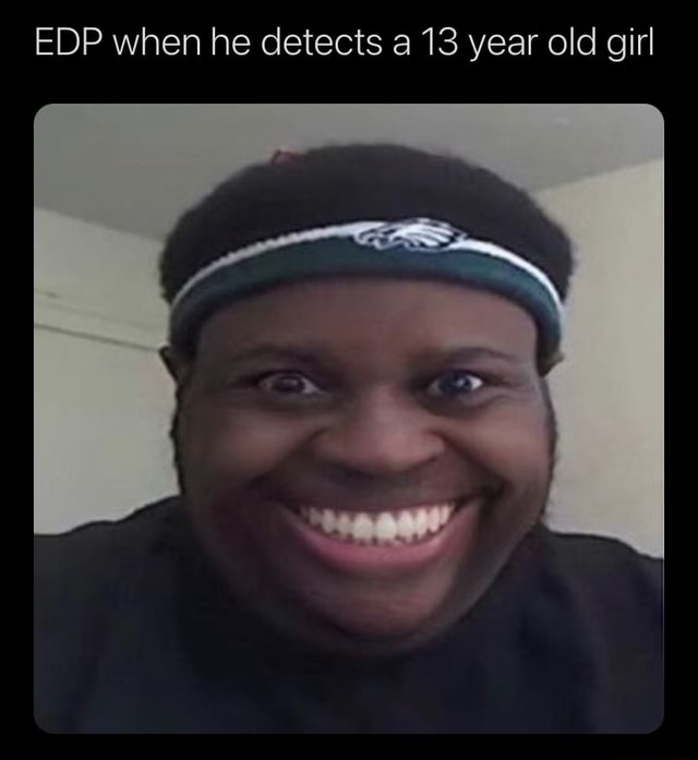 EDP when he detects a 13 year old girl - iFunny