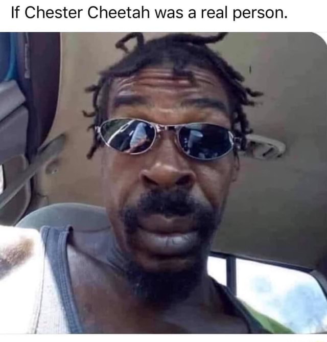 If Chester Cheetah was a real person. - iFunny