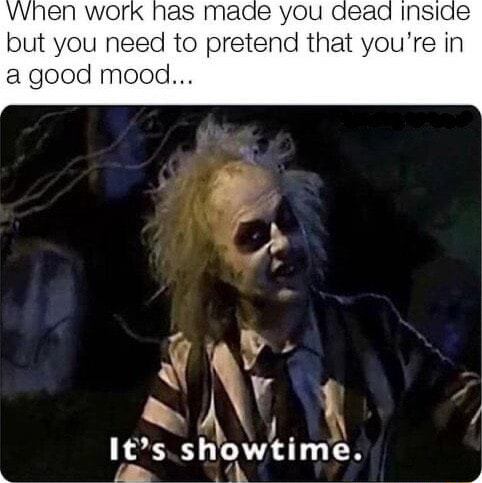 Work has made you dea dee but you need to pretend that you're in a good ...