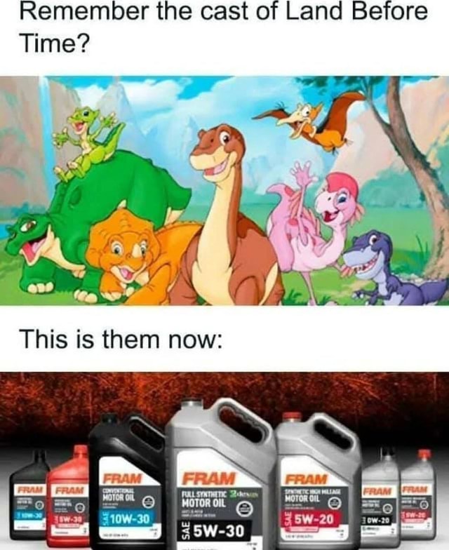 Remember the cast of Land Before Time? This is them now: 20 5W-30 ...