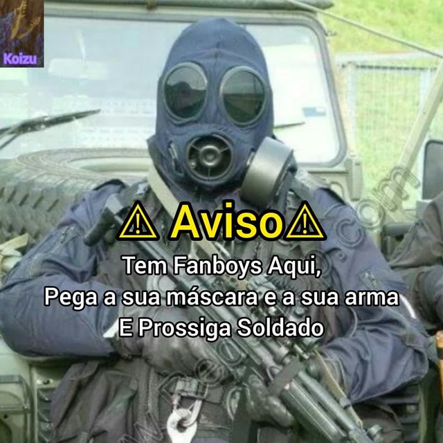 Tem Fanboys Aqui, Pega a sua máscara e a sua arma. -"E Prossiga Soldado ...