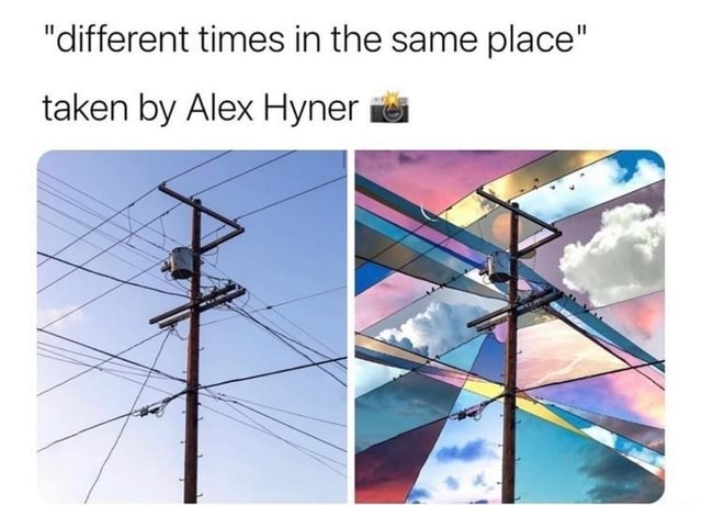 "different times in the same place" taken by Alex Hyner - iFunny