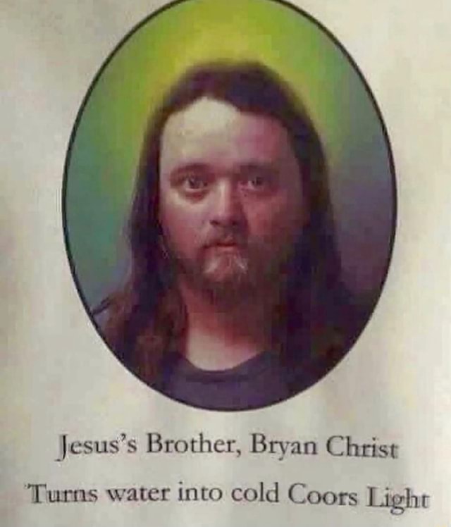 Jesus's Brother, Bryan Christ Turns water into cold Coors Light - iFunny