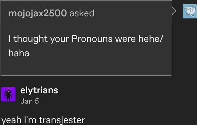 Mojojax2500 asked I thought your Pronouns were hehe/ haha elytrians Jan ...