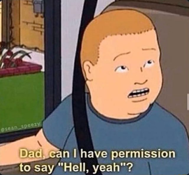 Dad. can have permission - say, "Hell, yeah"? - iFunny