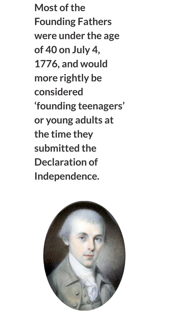 Most of the Founding Fathers were under the age of 40 on July 4, 1776 ...