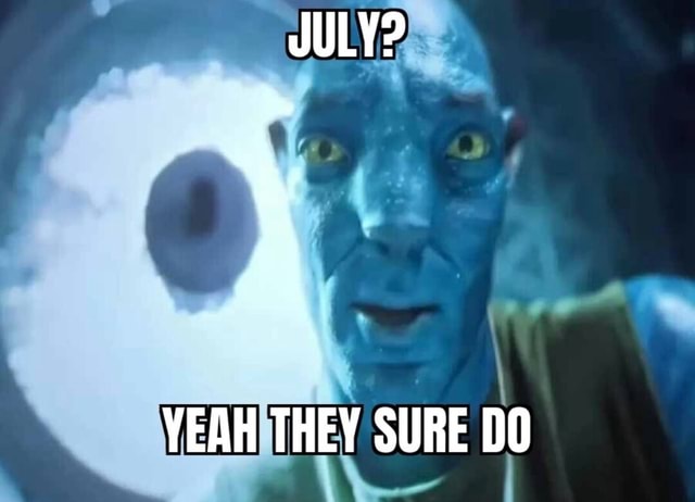 JULY? YEAH THEY SURE DO - iFunny