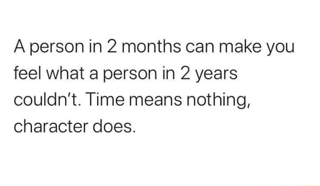 A person in 2 months can make you feel what a person in 2 years couldn ...