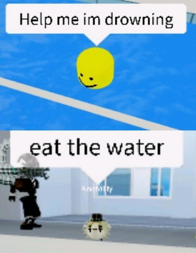 Help me im drowning *eat the water - iFunny