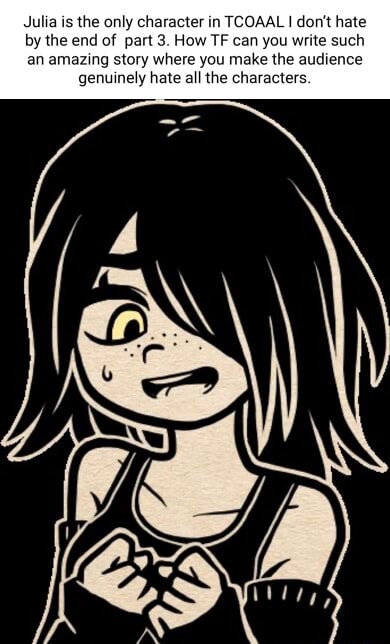 Julia is the only character in TCOAAL I don't hate by the end of part 3 ...