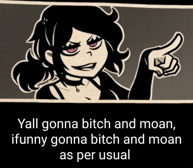 Yall Gonna Bitch And Moan Ifunny Gonna Bitch And Moan As Per Usual