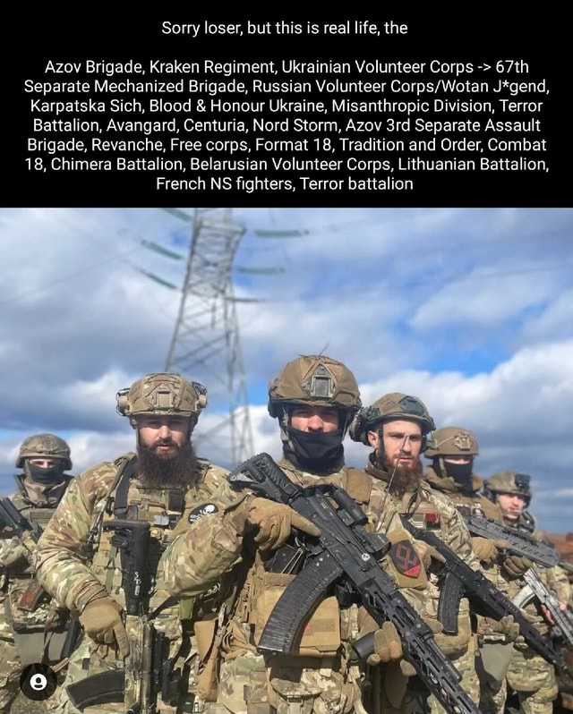 Sorry loser, but this is real life, the Azov Brigade, Kraken Regiment ...