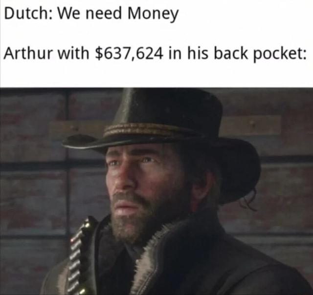 Dutch: We need Money Arthur with $637,624 in his back pocket: SS - iFunny