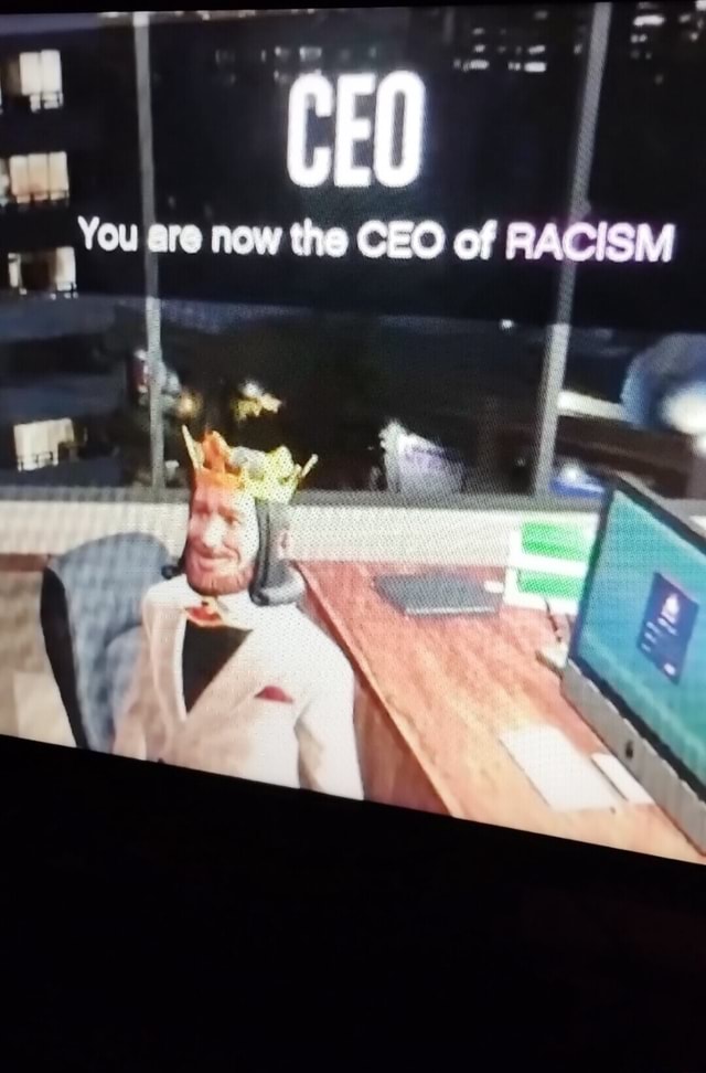 CEO the CEO of RACISM - iFunny