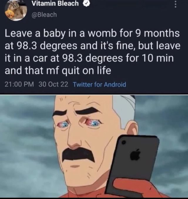 Vitamin Bleach @Bleach Leave a baby in a womb for 9 months at 98.3 ...