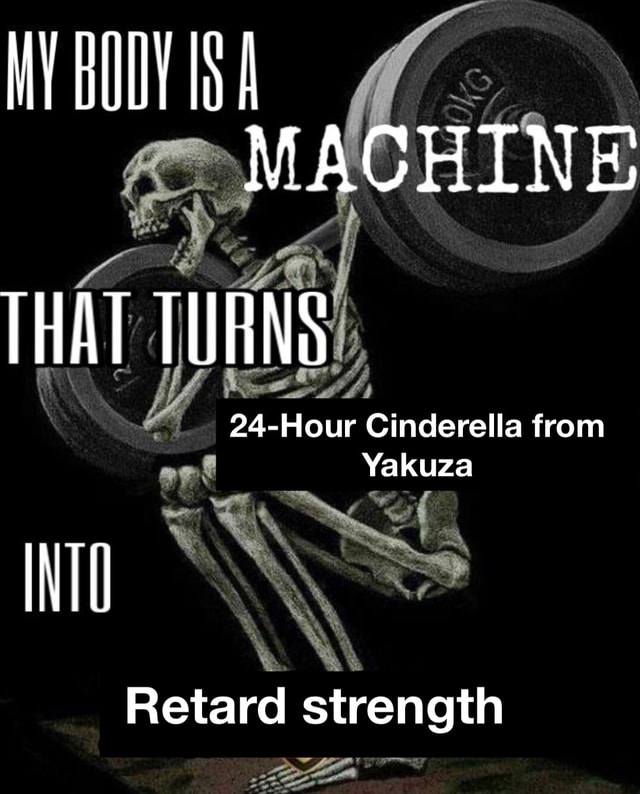 MACHINE THAT TURND 24-Hour Cinderella from Yakuza Retard strength - iFunny