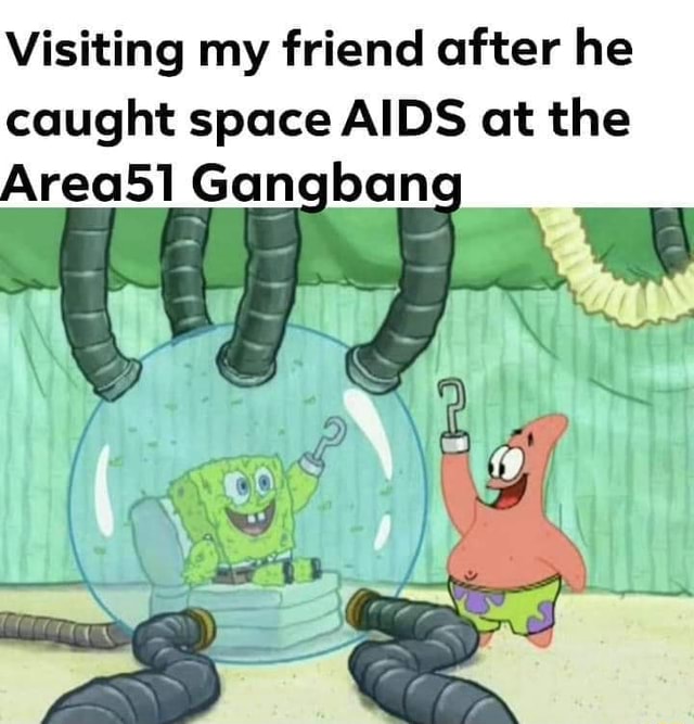 Visiting my friend after he caught space AIDS at the - iFunny