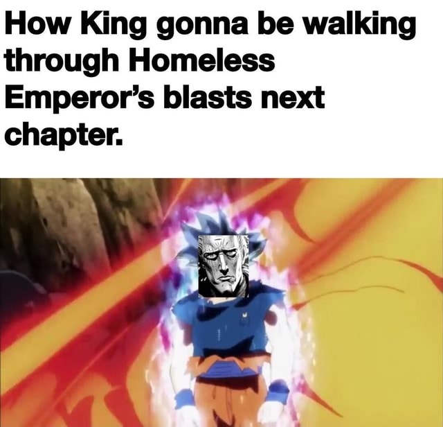 How King gonna be walking through Homeless Emperor's blasts next ...