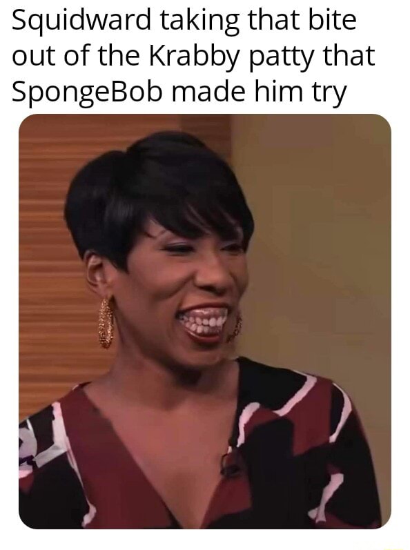 Squidward taking that bite out of the Krabby patty that SpongeBob made ...