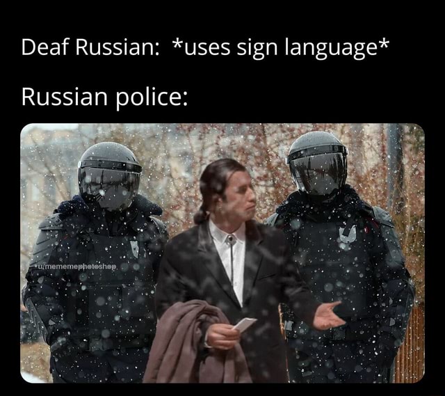 Deaf Russian: *uses sign language* Russian police: - iFunny