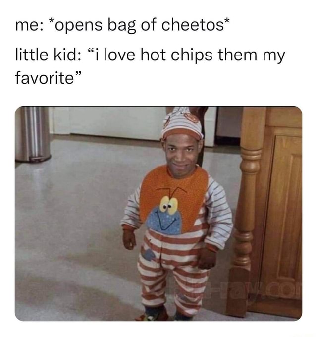 Me: "opens bag of cheetos* little kid: "i love hot chips them my ...