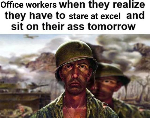 Office workers when they realize they have to stare at excel and sit on ...