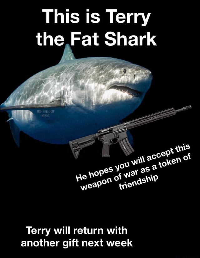 This is Terry the Fat Shark UH FREEDOM MEMES \ ans will ac& "er pope ...