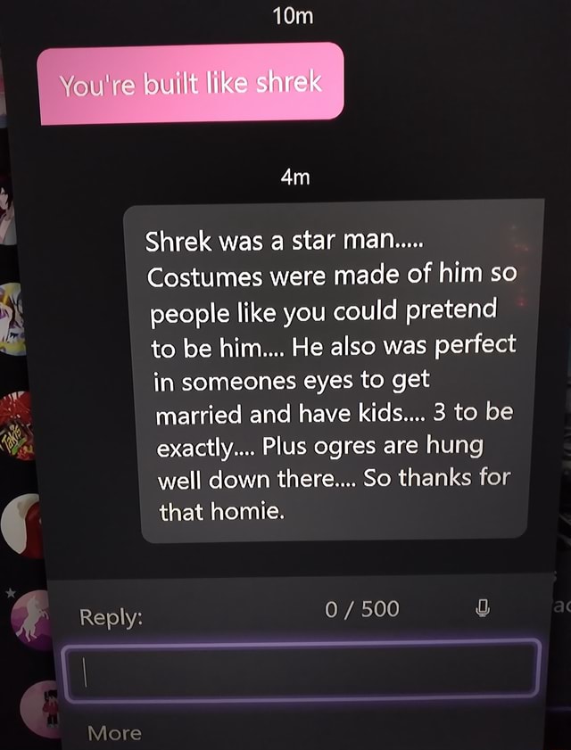 You're built like shrek Am Shrek was a star man..... Costumes were made ...