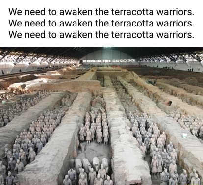 We need to awaken the terracotta warriors. We need to awaken the ...