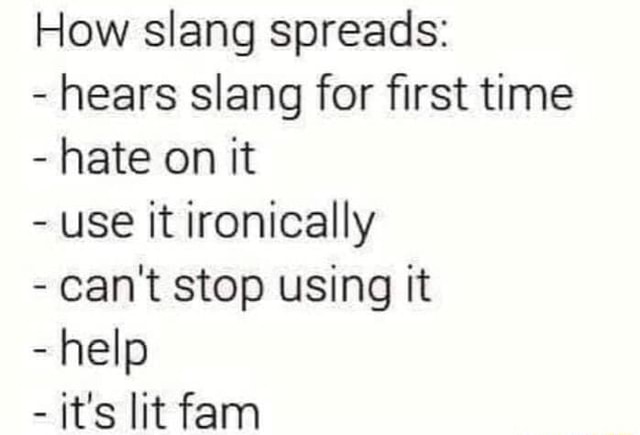 How slang spreads: - hears slang for first time - hate on it - use it ...