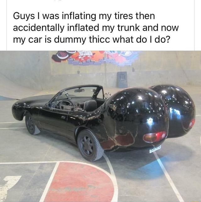 Guys I was inflating my tires then accidentally inflated my trunk and ...
