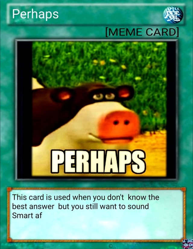 Perhaps [MEME CARD) PERHAPS This card is used when you don't know the ...