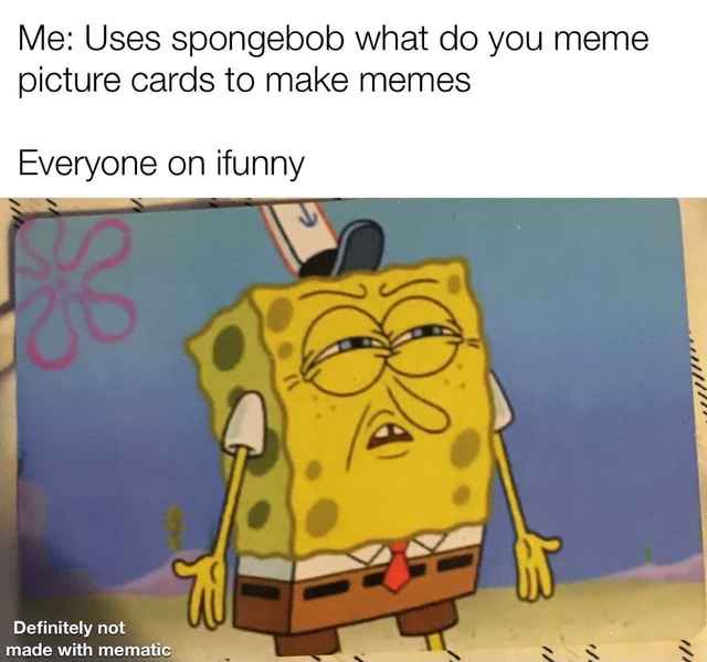 Me: Uses spongebob what do you meme picture cards to make memes ...
