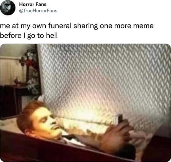 Horror Fans, @TrueHorrorFan: me at my own funeral sharing one more meme ...