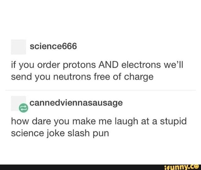 If you order protons AND electrons we‘ll send you neutrons free of ...