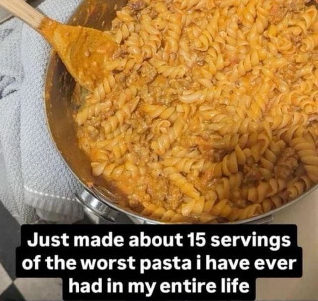 Just made about 15 servings of the worst pasta i have ever had in my ...