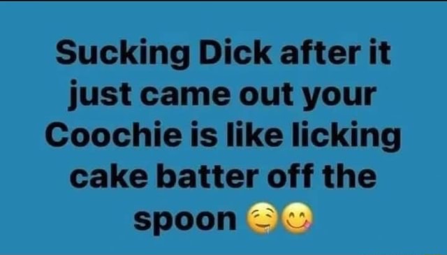 Sucking Dick After It Just Came Out Your Coochie Is Like Licking Cake