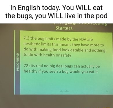 In English today. You WILL eat the bugs, you WILL live in the pod ...